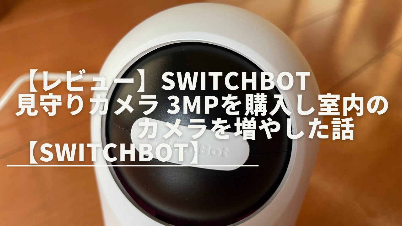【レビュー】SwitchBot見守りカメラ 3MPを購入し室内のカメラを増やした話【SwitchBot】 - ライフハックで便利な生活を達成するブログ